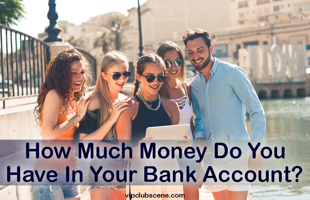 How Much Money Do You Have In Your Bank Account? – VIP Club Scene