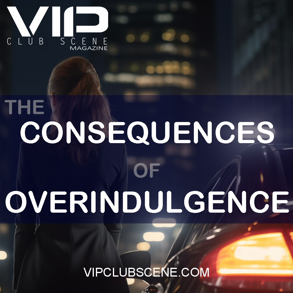 THE CONSEQUENCES OF OVERINDULGENCE – VIP Club Scene